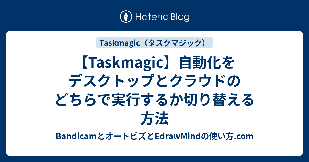 【Taskmagic】自動化をデスクトップとクラウドのどちらで実行するか切り替える方法 - BandicamとオートビズとEdrawMindの ...