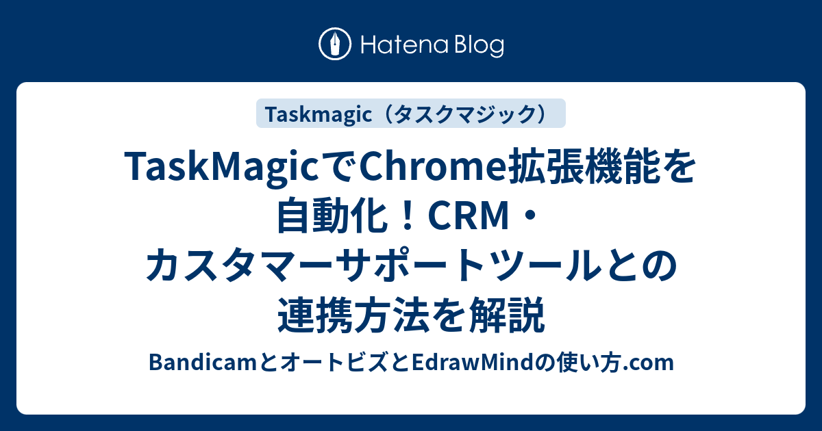 TaskMagicでChrome拡張機能を自動化！CRM・カスタマーサポートツールとの連携方法を解説 - Bandicamとオートビズと ...