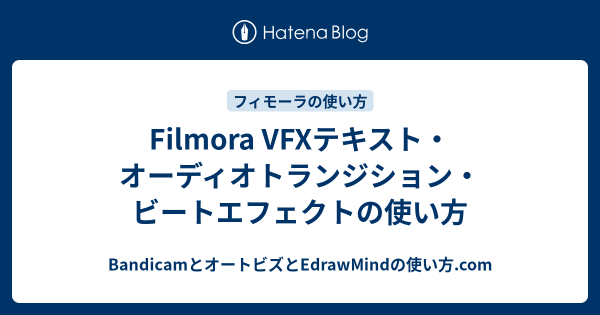 Filmora VFXテキスト・オーディオトランジション・ビートエフェクトの使い方 - BandicamとオートビズとEdrawMindの使い ...