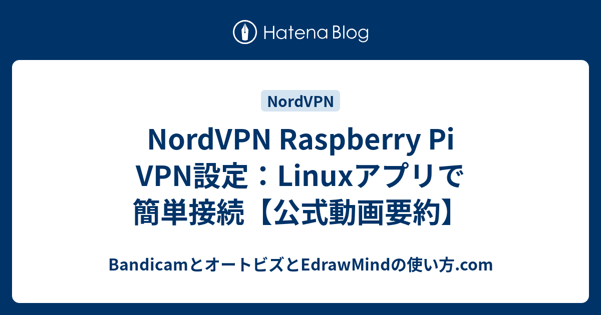 NordVPN Raspberry Pi VPN設定：Linuxアプリで簡単接続【公式動画要約】 - BandicamとオートビズとEdrawMindの使い方.com