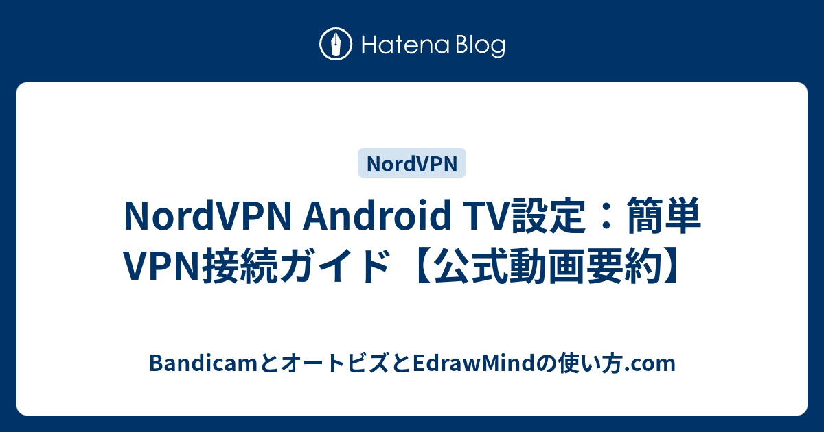 NordVPN Android TV設定：簡単VPN接続ガイド【公式動画要約】 - BandicamとオートビズとEdrawMindの使い方.com