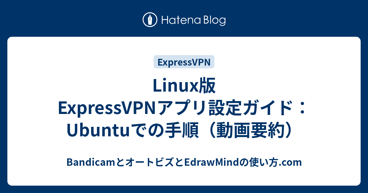Linux版ExpressVPNアプリ設定ガイド：Ubuntuでの手順（動画要約） - BandicamとオートビズとEdrawMindの使い ...