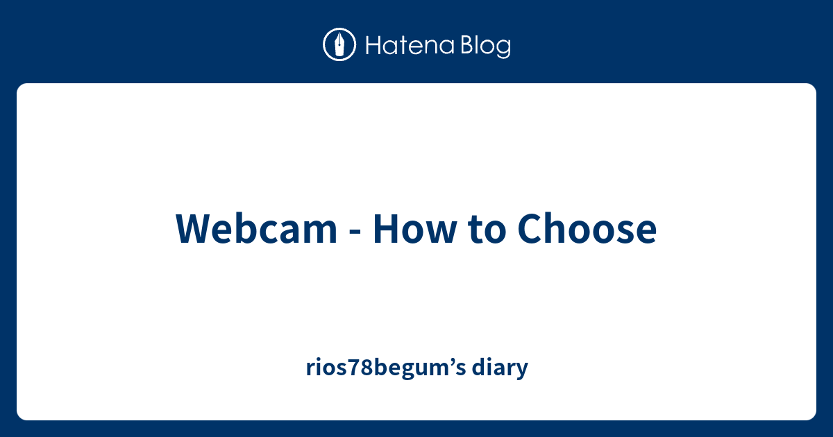 Webcam - How to Choose - rios78begum’s diary