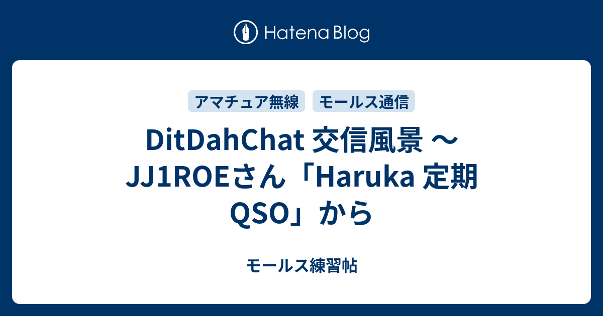 DitDahChat 交信風景 〜 JJ1ROEさん「Haruka 定期QSO」から - モールス練習帖