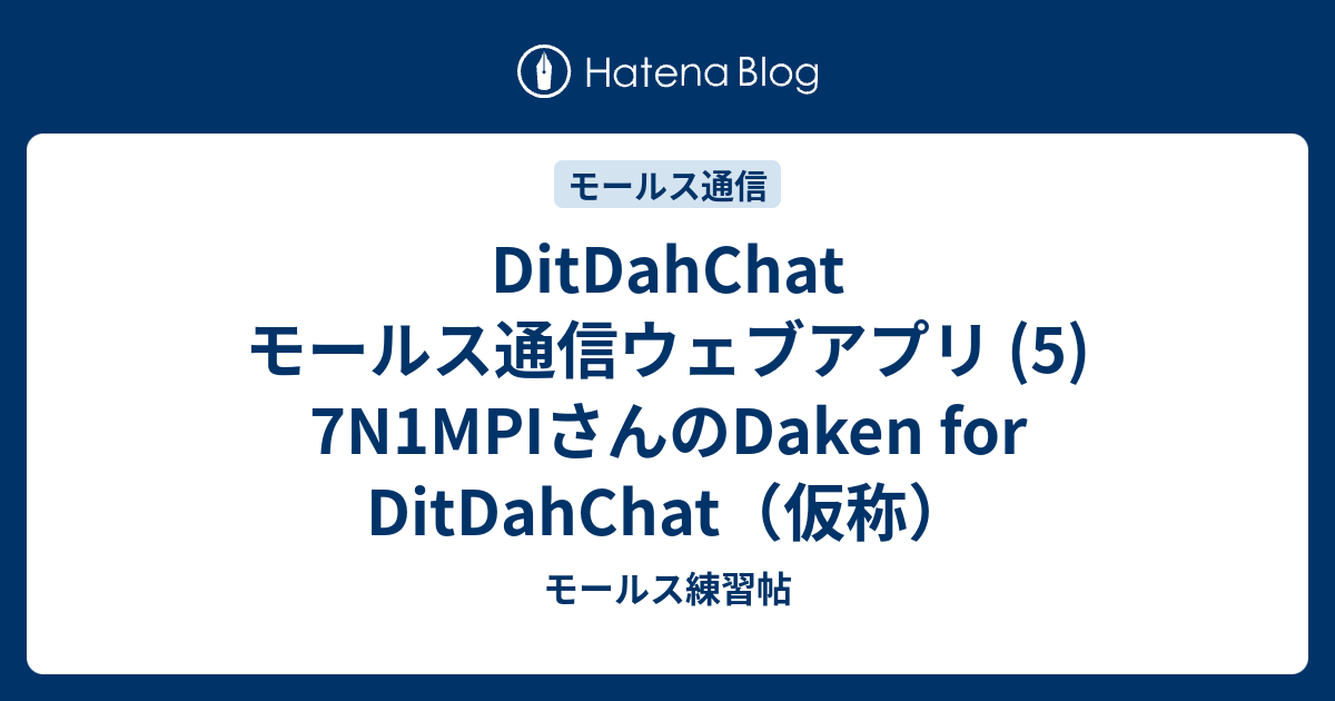 DitDahChat モールス通信ウェブアプリ (5) 7N1MPIさんのDaken for DitDahChat（仮称） - モールス練習帖