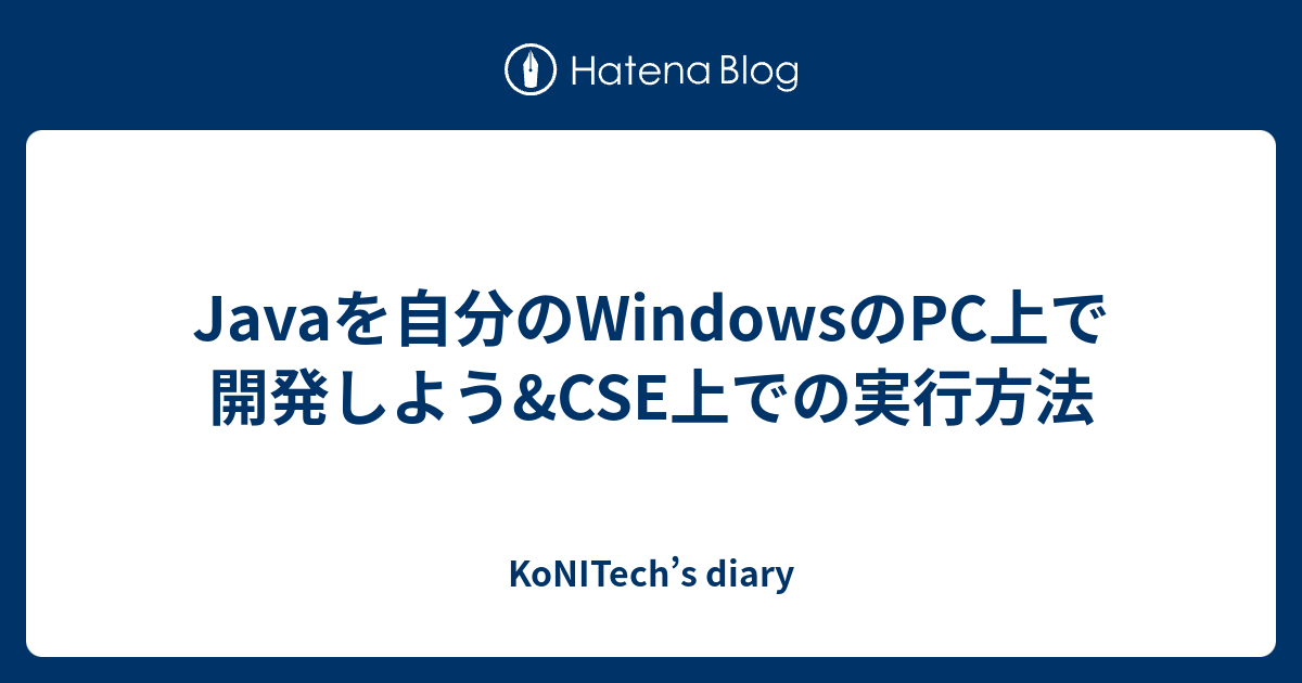 Javaを自分のWindowsのPC上で開発しよう&CSE上での実行方法 - KoNITech’s diary