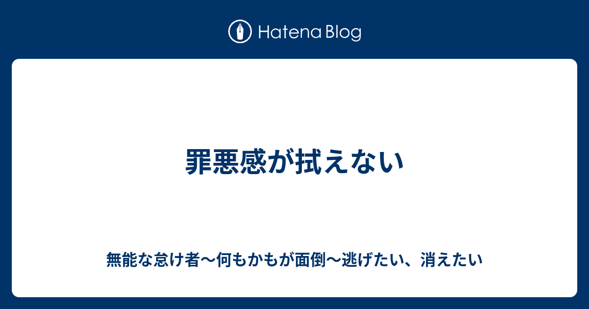 罪悪感が拭えない 無能な怠け者～何もかもが面倒～逃げたい、消えたい