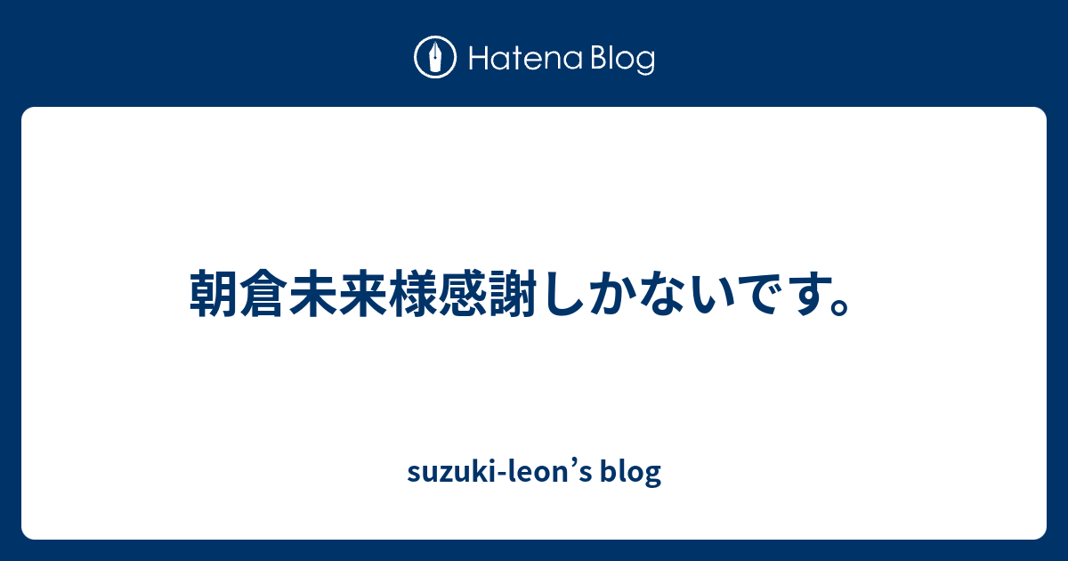 朝倉未来様感謝しかないです。 - suzuki-leon’s blog