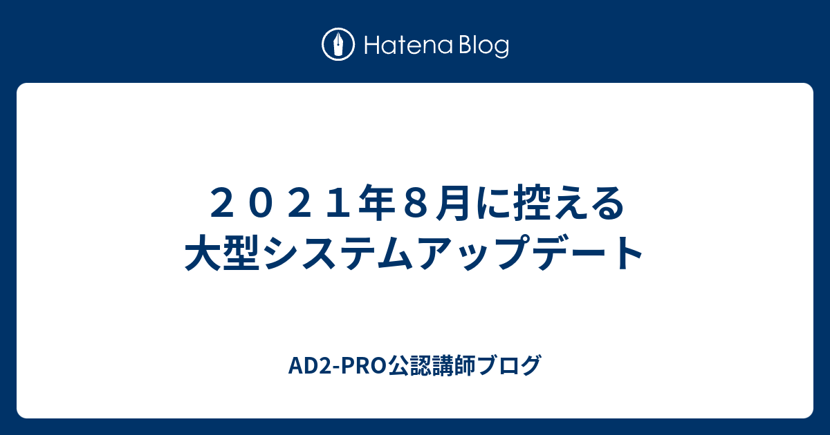 2021年8月に控える大型システムアップデート - AD2-PRO公認講師ブログ