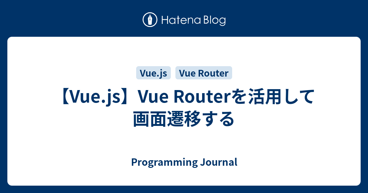 【Vue.js】Vue Routerを活用して画面遷移する - Programming Journal