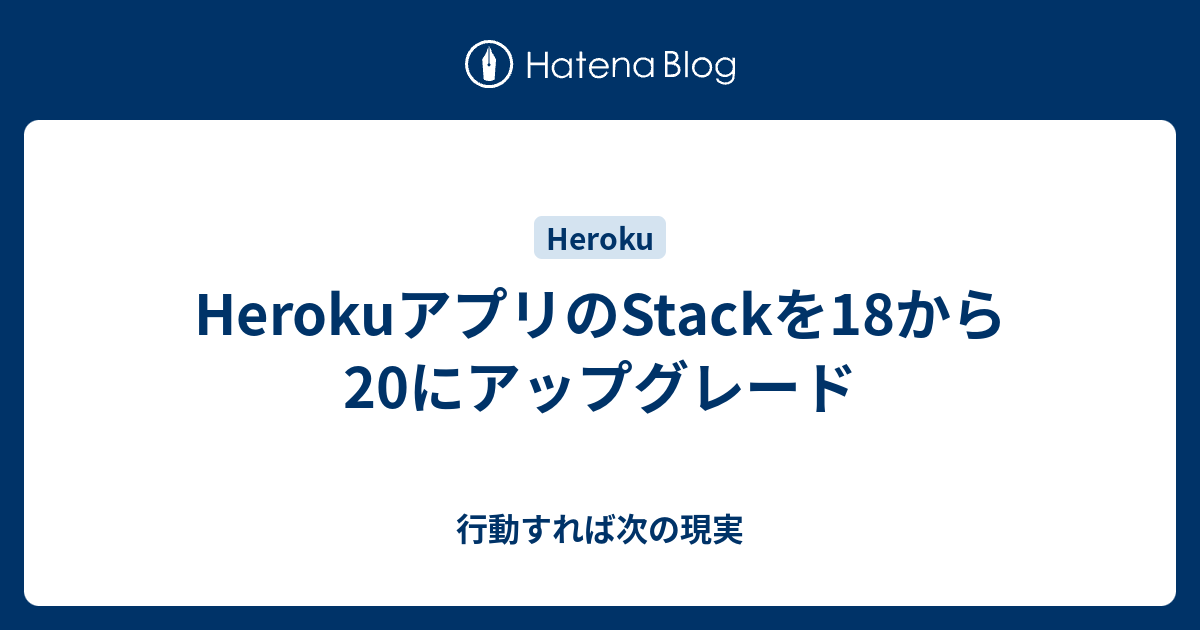 HerokuアプリのStackを18から20にアップグレード - 行動すれば次の現実