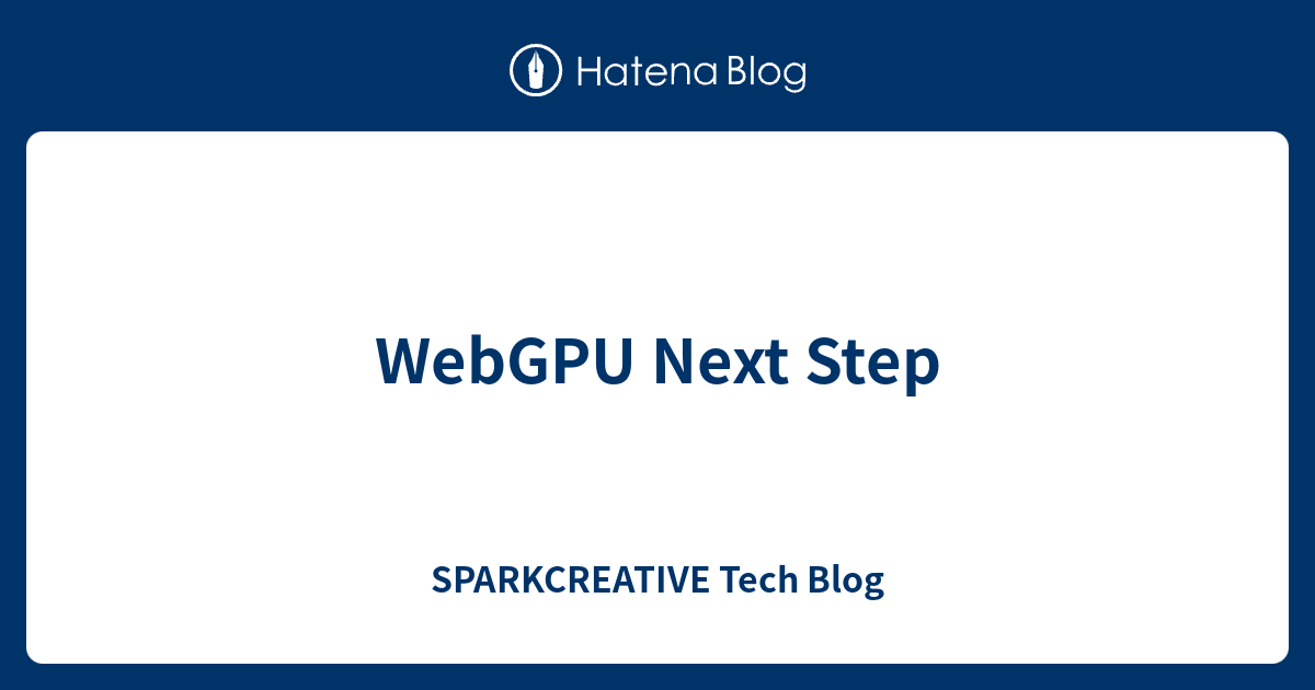WebGPU Next Step - SPARKCREATIVE Tech Blog