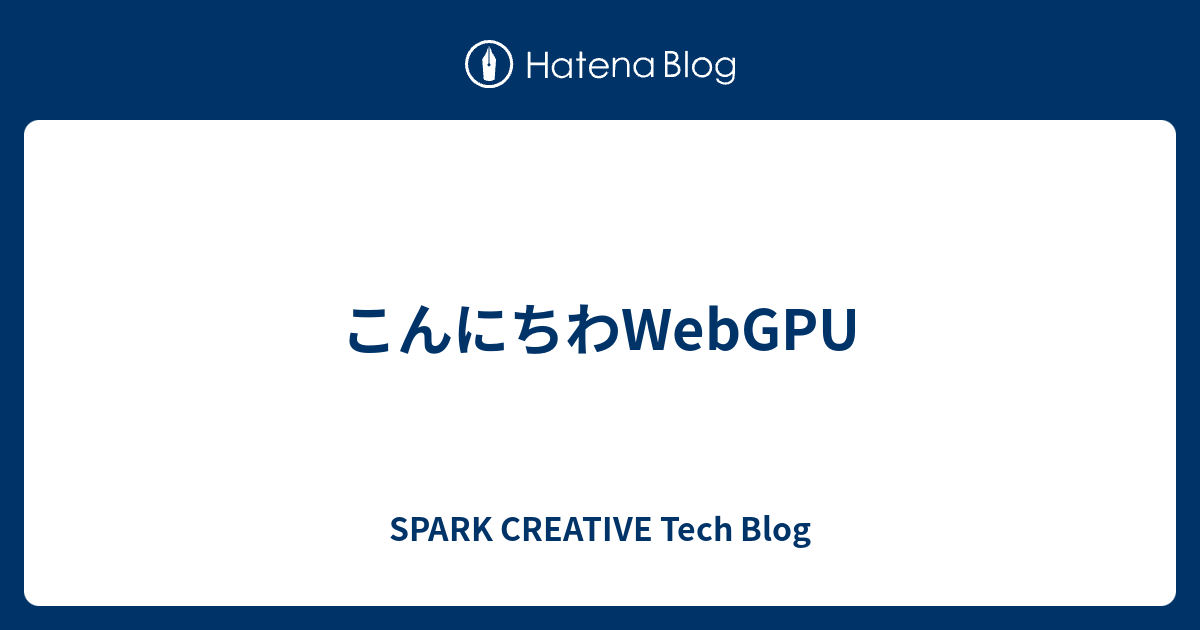 こんにちわWebGPU - SPARKCREATIVE Tech Blog