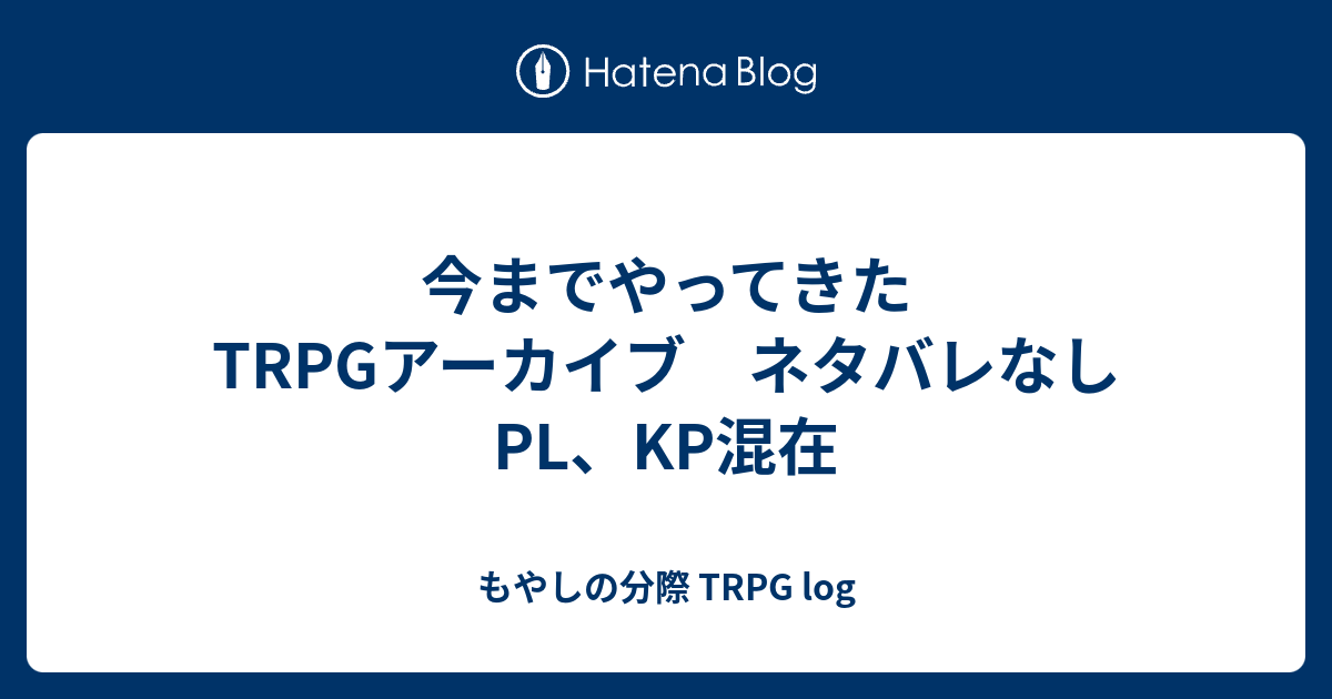 今までやってきたTRPGアーカイブ ネタバレなし PL、KP混在 - もやしの分際 TRPG log
