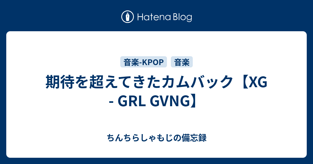 期待を超えてきたカムバック【XG - GRL GVNG】 - ちんちらしゃもじの備忘録