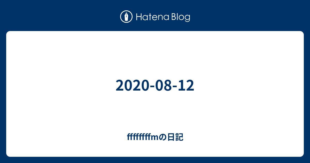 2020-08-12 - ffffffffmの日記