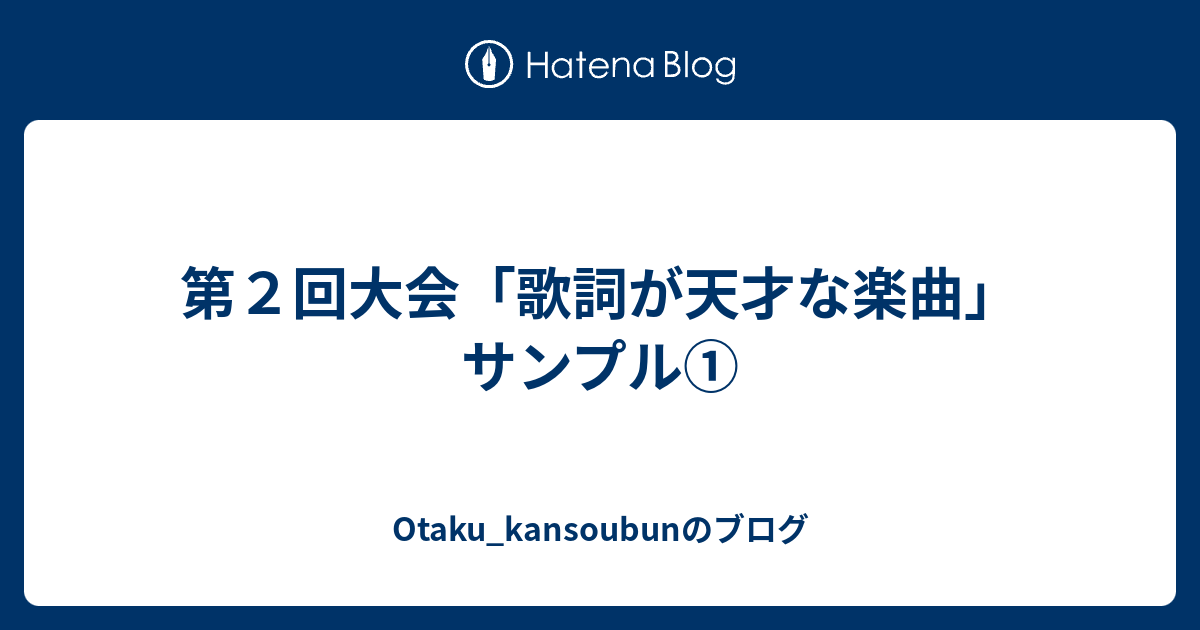 第2回大会「歌詞が天才な楽曲」サンプル① - Otaku_kansoubunのブログ