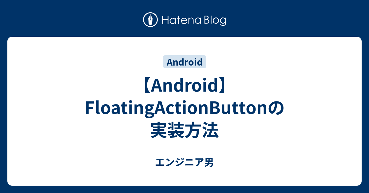 【Android】FloatingActionButtonの実装方法 - エンジニア男