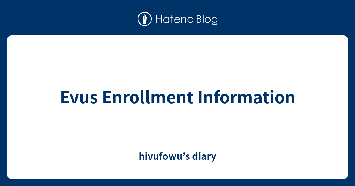 Evus Enrollment Information - hivufowu’s diary