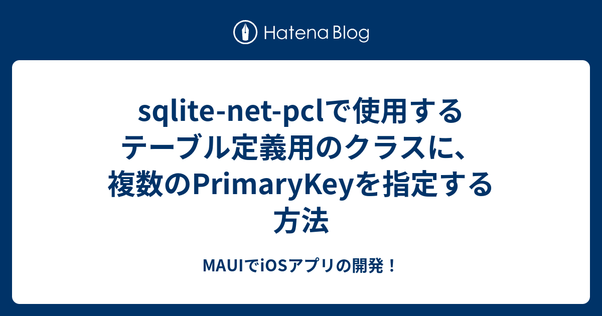 sqlite-net-pclで使用するテーブル定義用のクラスに、複数のPrimaryKeyを指定する方法 - MAUIでiOSアプリの開発！