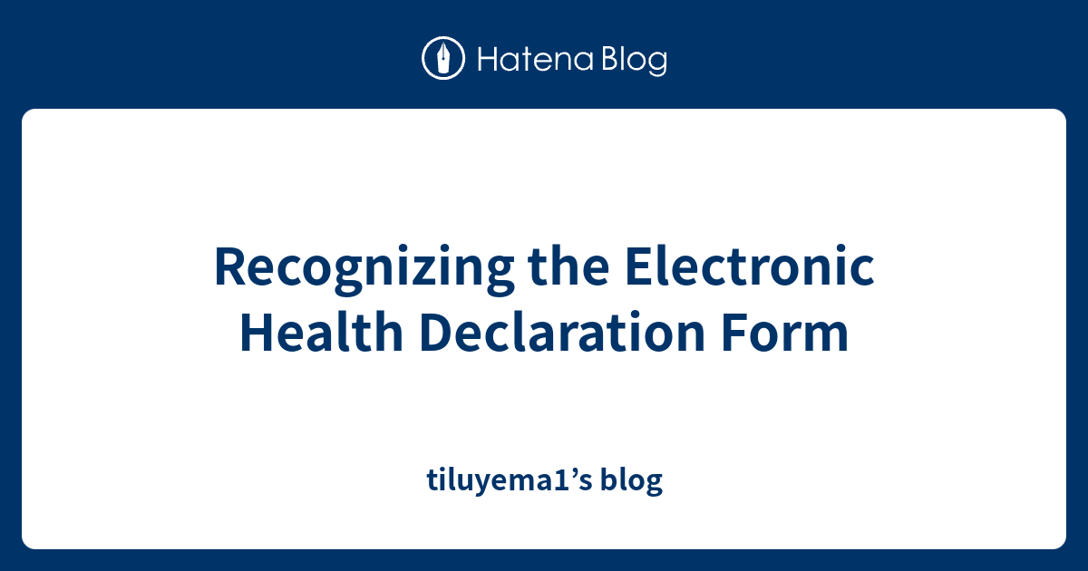Recognizing the Electronic Health Declaration Form - tiluyema1’s blog