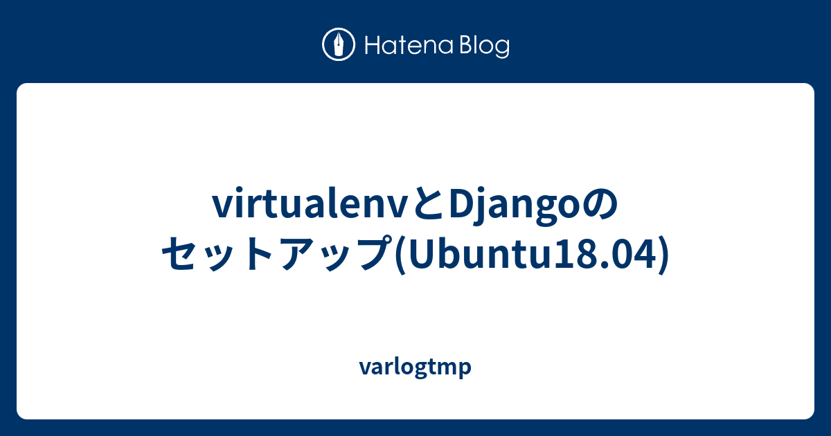 virtualenvとDjangoのセットアップ(Ubuntu18.04) - varlogtmp