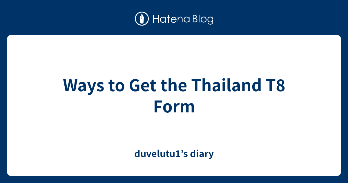 Ways to Get the Thailand T8 Form - duvelutu1’s diary