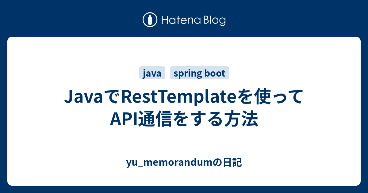 JavaでRestTemplateを使ってAPI通信をする方法 - yu_memorandumの日記