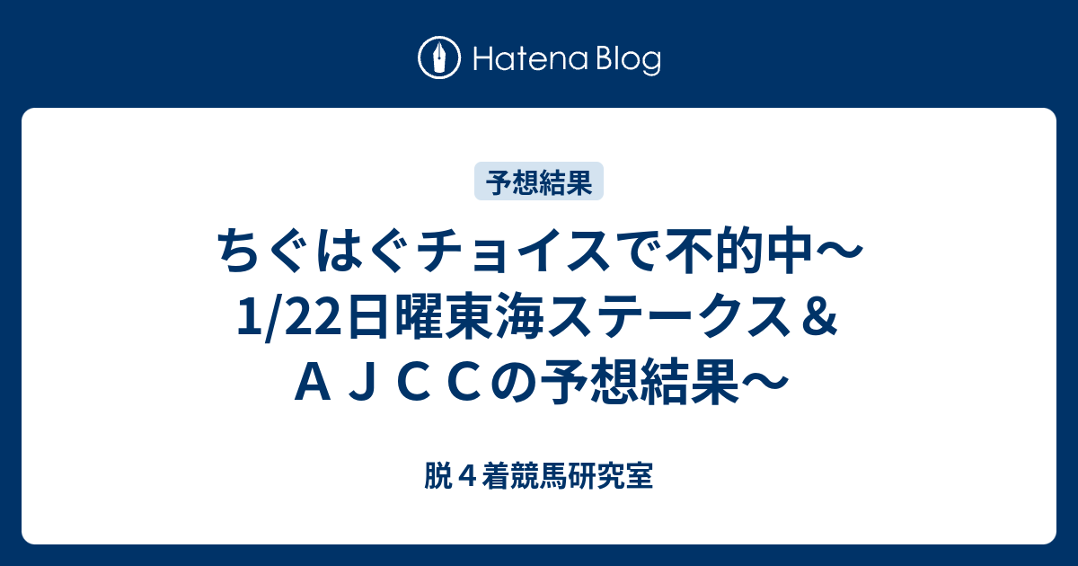 ちぐはぐチョイスで不的中～1/22日曜東海ステークス＆AJCCの予想結果～ - 脱4着競馬研究室