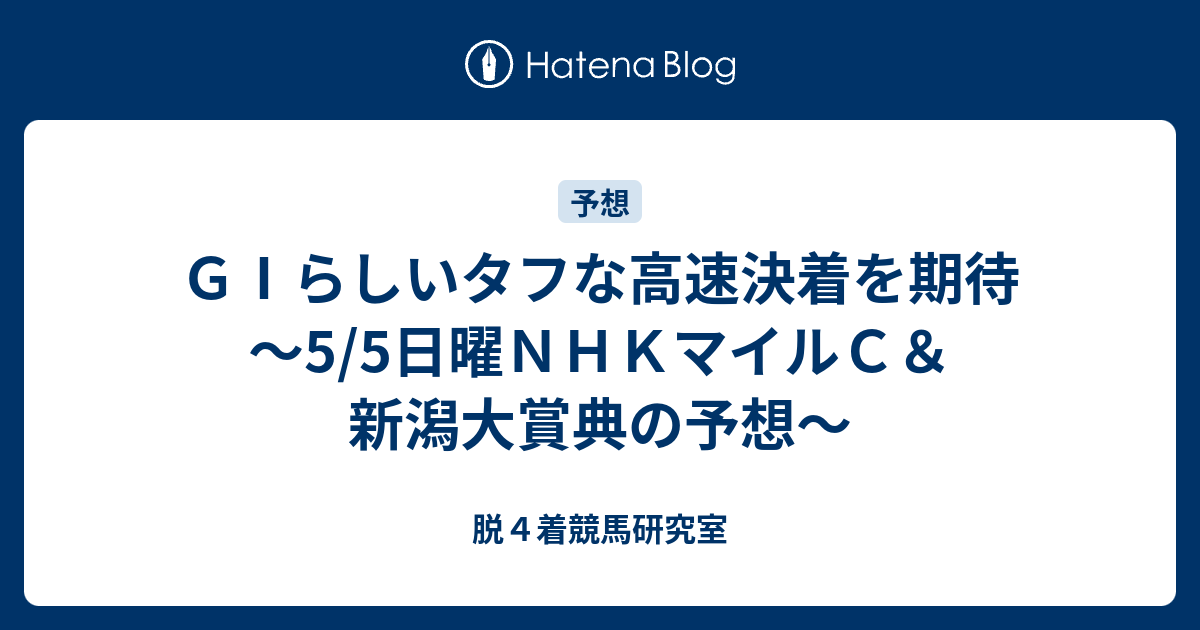 GⅠらしいタフな高速決着を期待～5/5日曜NHKマイルC＆新潟大賞典の予想～ - 脱4着競馬研究室