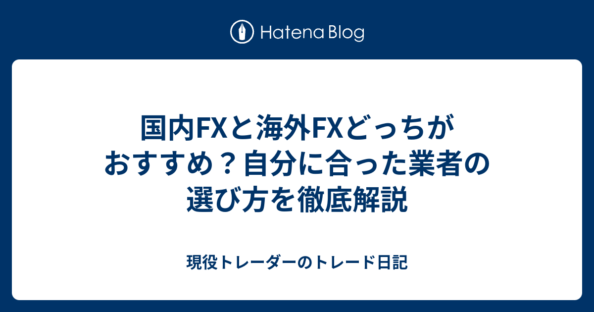 国内FXと海外FXどっちがおすすめ？自分に合った業者の選び方を徹底解説 - 現役トレーダーのトレード日記