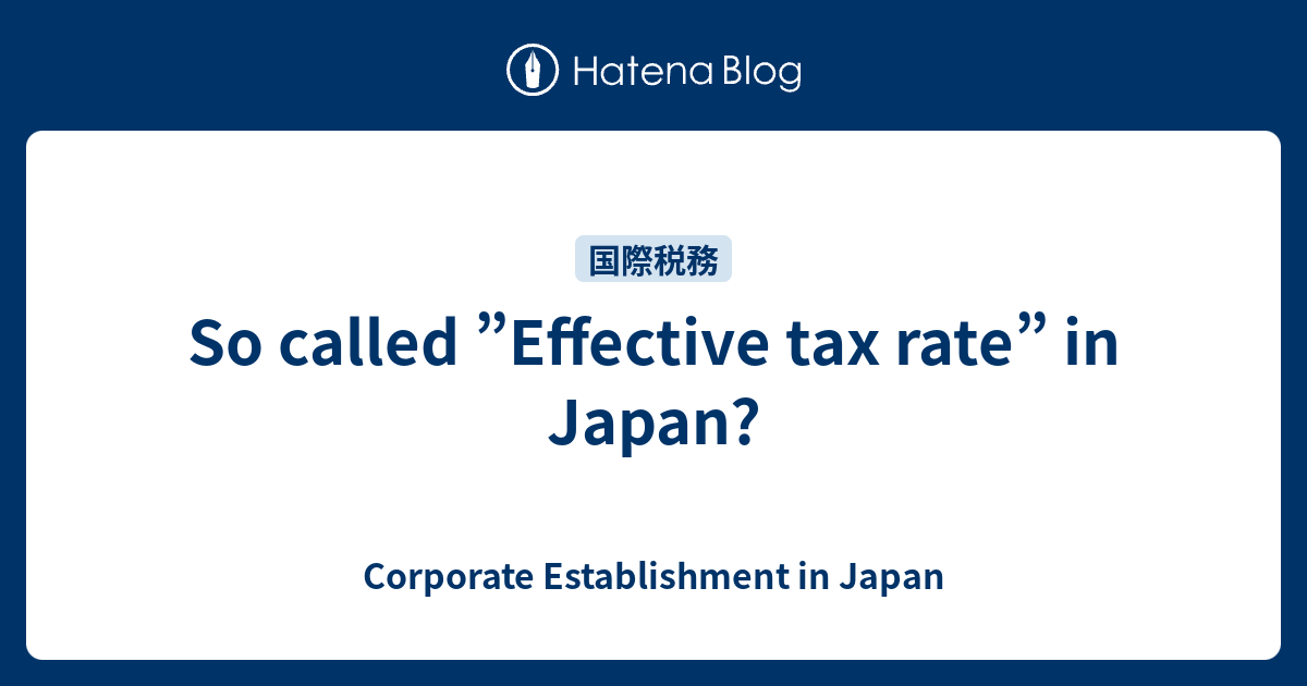 So called ”Effective tax rate” in Japan? - Corporate Establishment in Japan