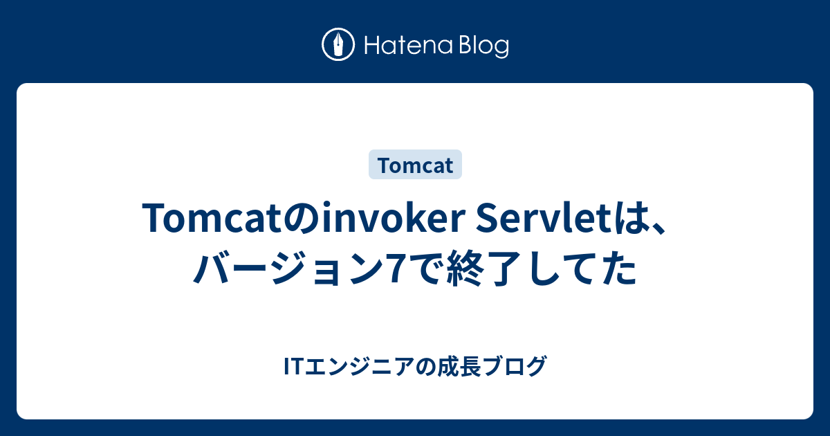 Tomcatのinvoker Servletは、バージョン7で終了してた - ITエンジニアの成長ブログ