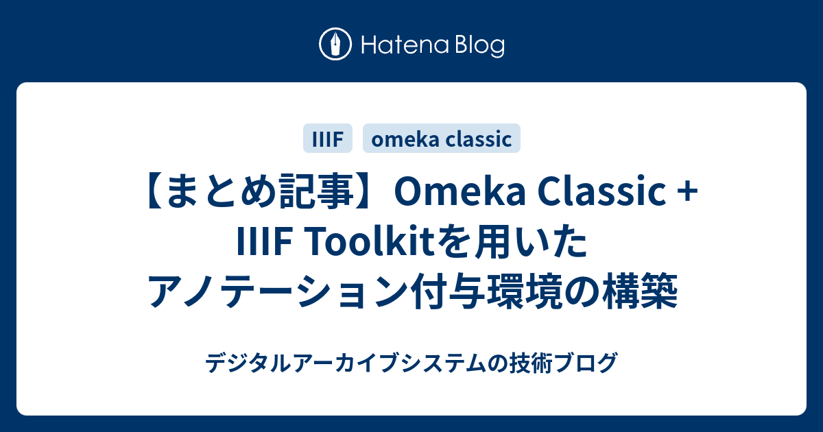 【まとめ記事】Omeka Classic + IIIF Toolkitを用いたアノテーション付与環境の構築 - デジタルアーカイブシステムの技術ブログ