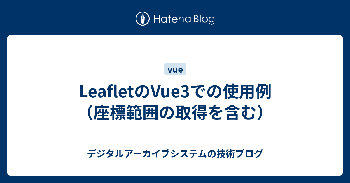 LeafletのVue3での使用例（座標範囲の取得を含む） - デジタルアーカイブシステムの技術ブログ