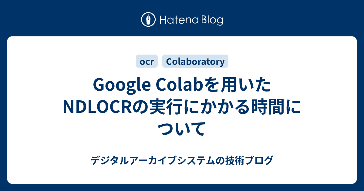 Google Colabを用いたNDLOCRの実行にかかる時間について - デジタルアーカイブシステムの技術ブログ