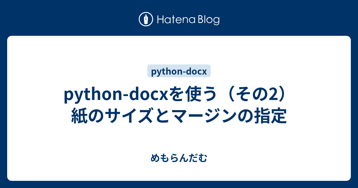 python-docxを使う（その2）紙のサイズとマージンの指定 - めもらんだむ