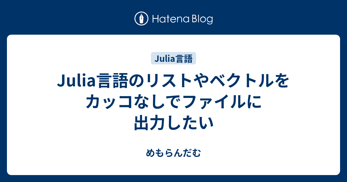 Julia言語のリストやベクトルをカッコなしでファイルに出力したい - めもらんだむ