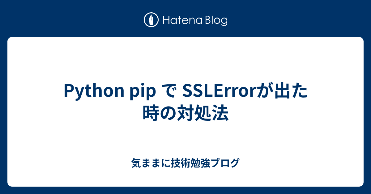 Python pip で SSLErrorが出た時の対処法 - 気ままに技術勉強ブログ