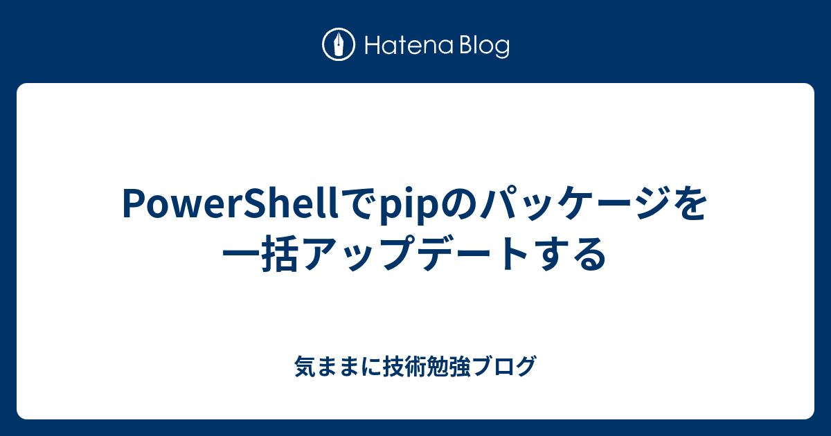 PowerShellでpipのパッケージを一括アップデートする - 気ままに技術勉強ブログ