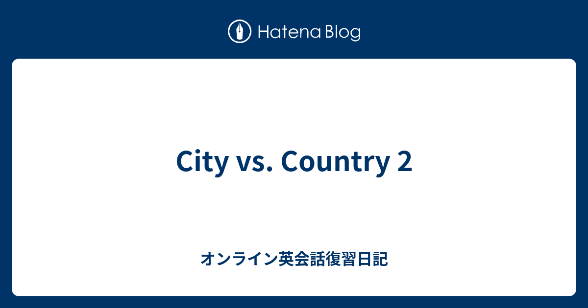 City vs. Country 2 - オンライン英会話復習日記