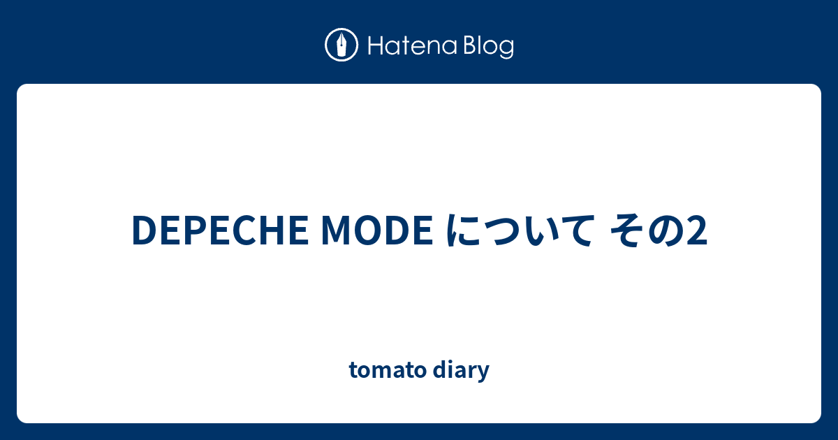 DEPECHE MODE について その2 - tomato diary