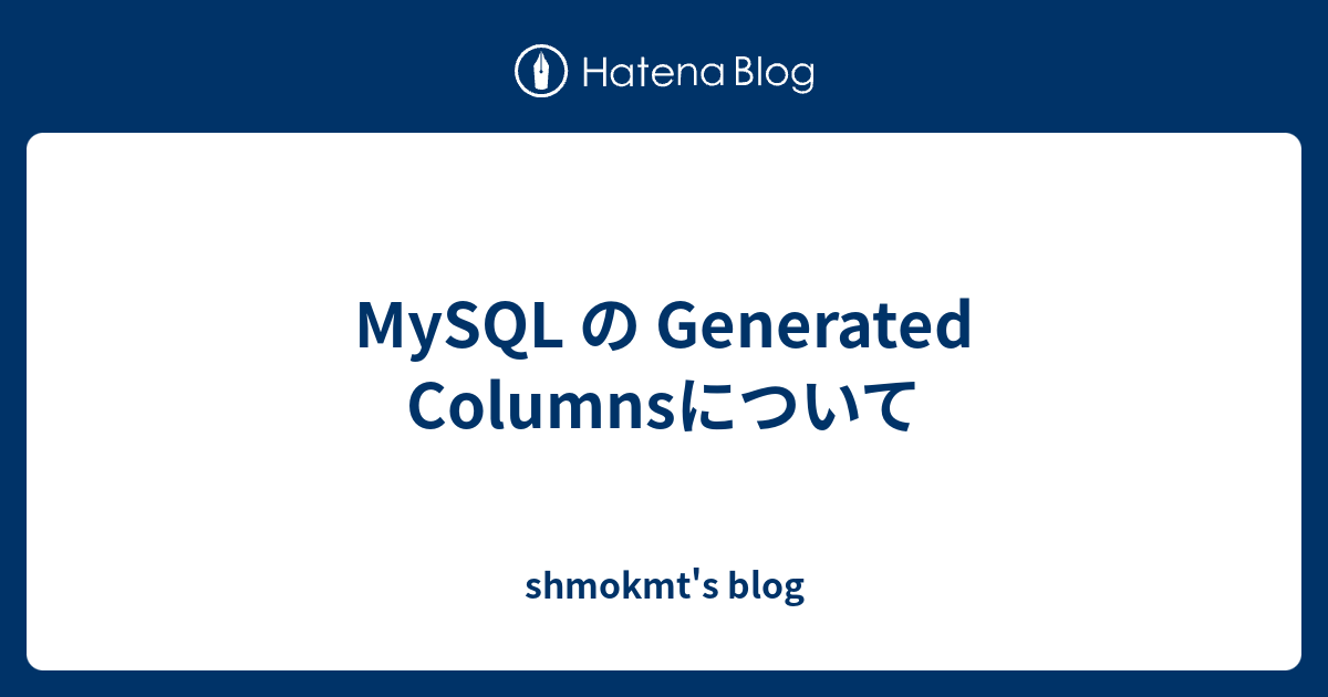 MySQL の Generated Columnsについて - shmokmt's blog