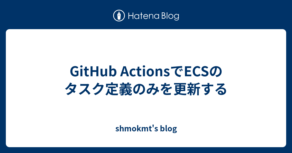 GitHub ActionsでECSのタスク定義のみを更新する - shmokmt's blog