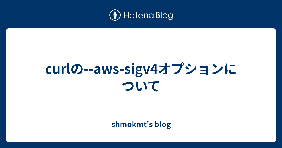curlの--aws-sigv4オプションについて - shmokmt's blog