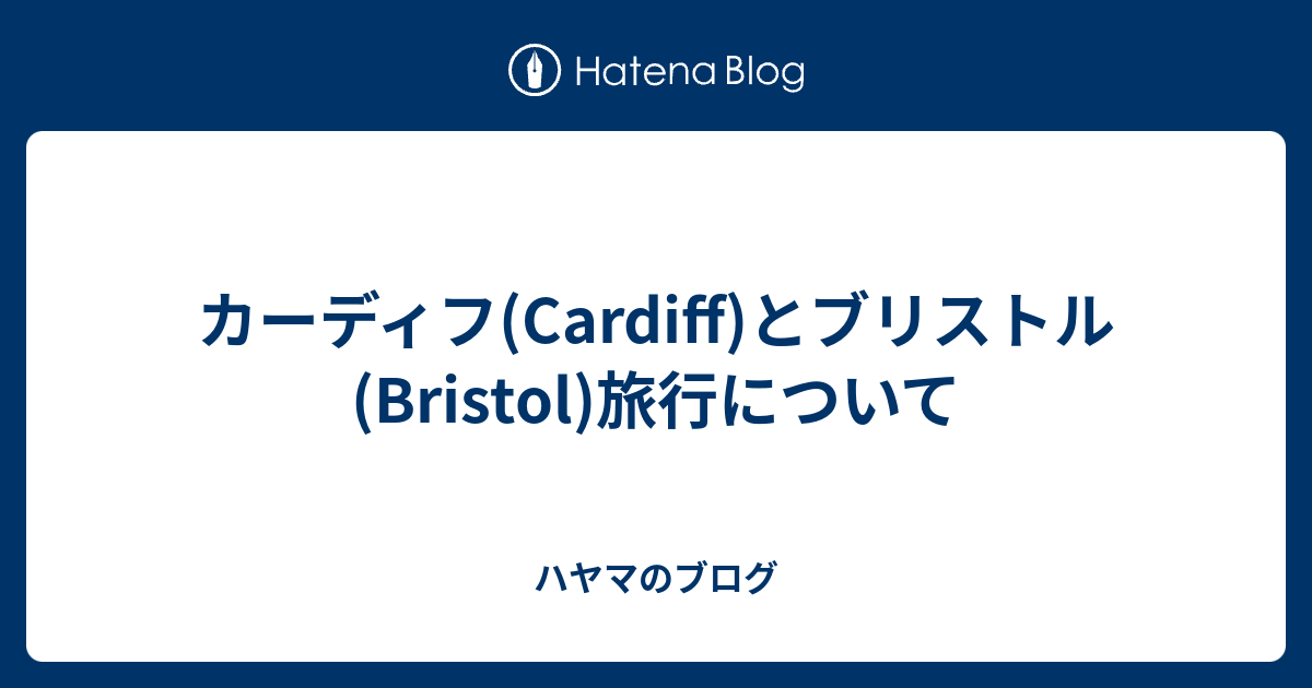 カーディフ(Cardiff)とブリストル(Bristol)旅行について - ハヤマのブログ