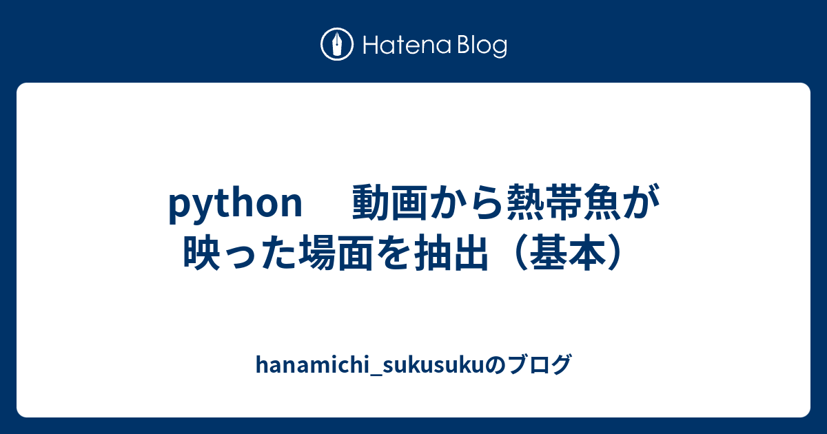 python 動画から熱帯魚が映った場面を抽出（基本） - hanamichi_sukusukuのブログ
