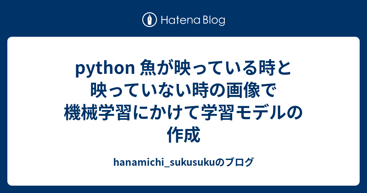 python 魚が映っている時と映っていない時の画像で機械学習にかけて学習モデルの作成 - hanamichi_sukusukuのブログ