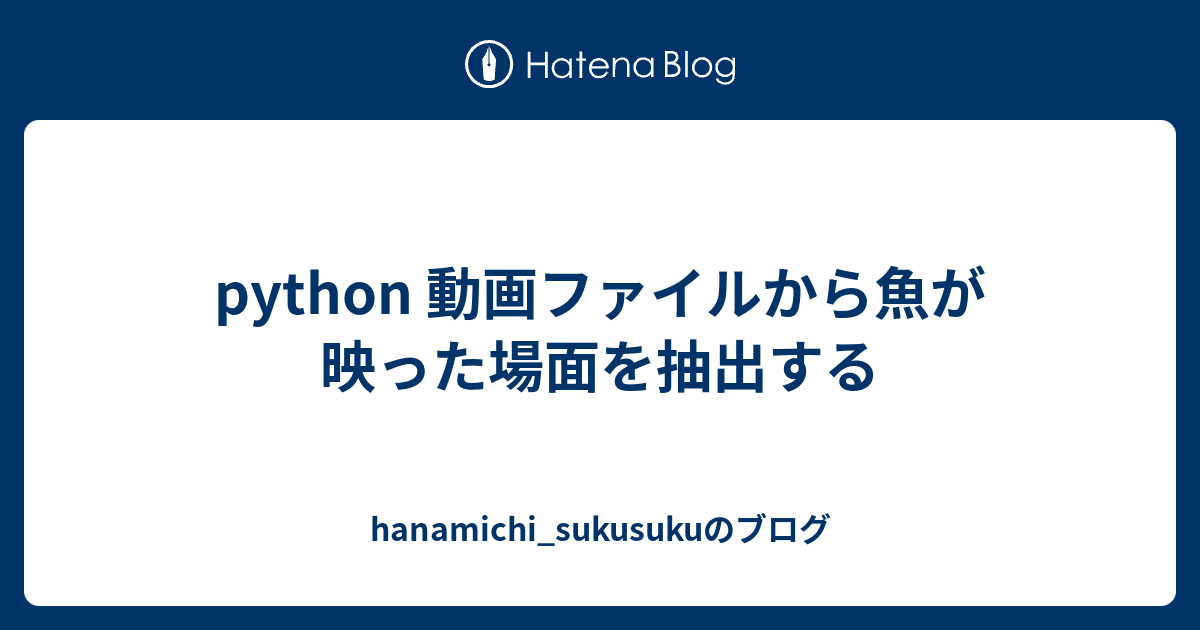 python 動画ファイルから魚が映った場面を抽出する - hanamichi_sukusukuのブログ