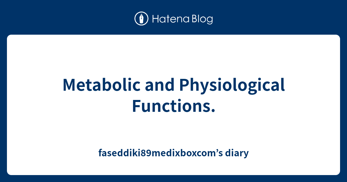 Metabolic and Physiological Functions. - faseddiki89medixboxcom’s diary
